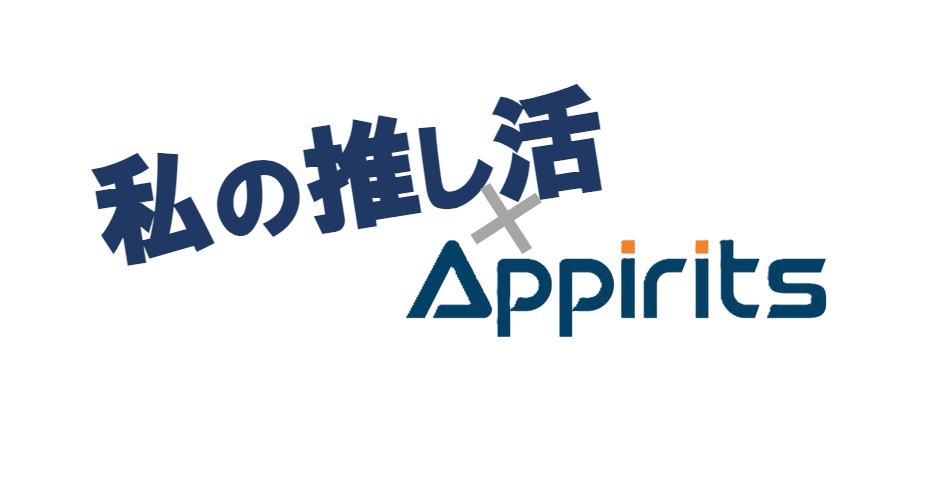 私の推し活とアピリッツ | ⬢ Appirits spirits